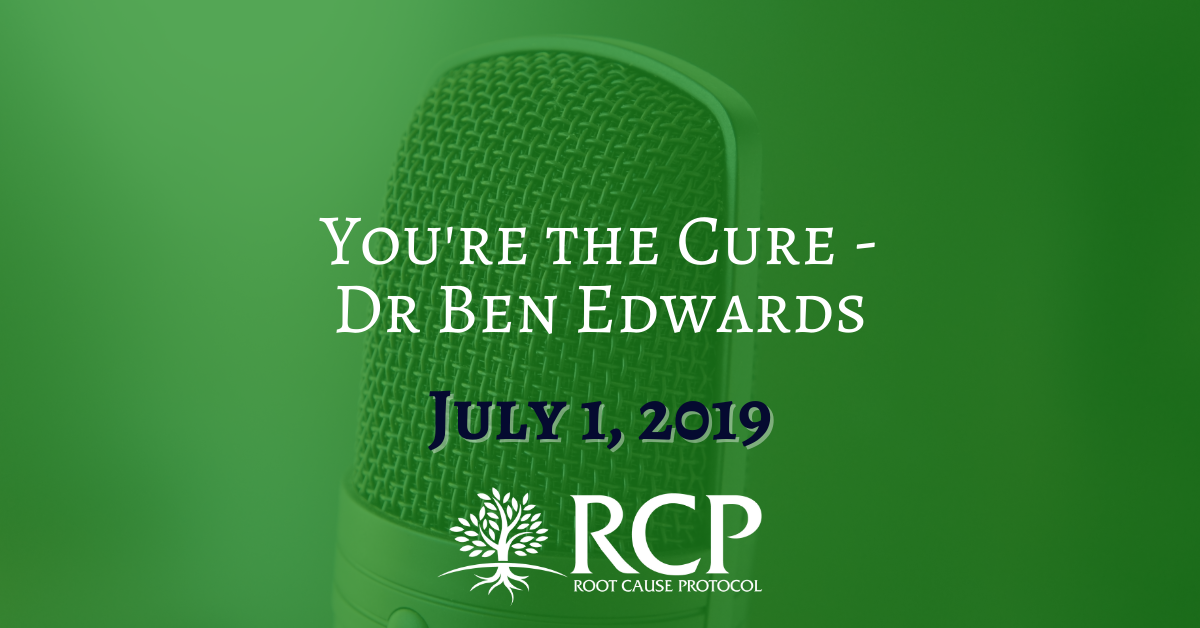Dr. Ben Edwards; You're the Cure | July 1, 2019 - The Root Cause Protocol