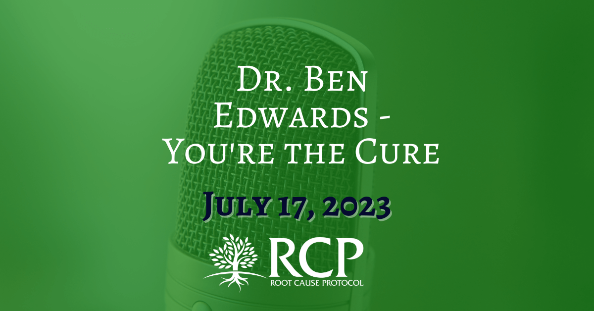 Dr. Ben Edwards | You're the Cure | July 17, 2023 - The Root Cause Protocol